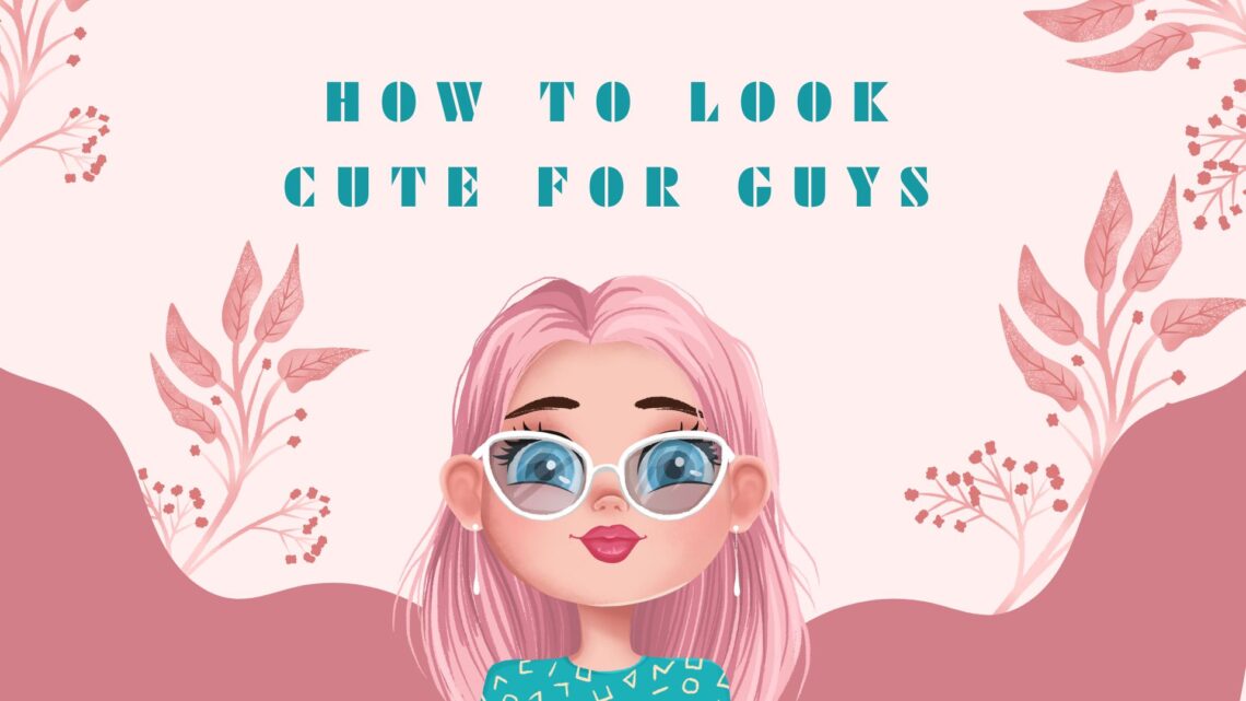 How to Look Cute For Guys (20+ Easy Ways) - Hug2Love